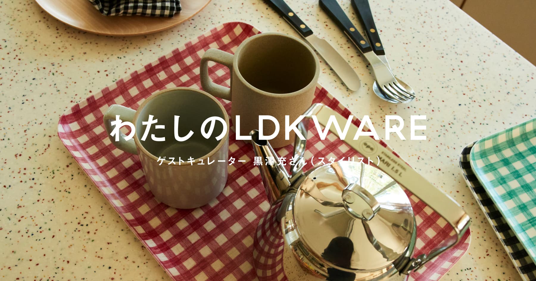 朝のじかん | わたしのLDKWARE ゲストキュレーター 黒沢充さん（スタイリスト） | LDKWARE