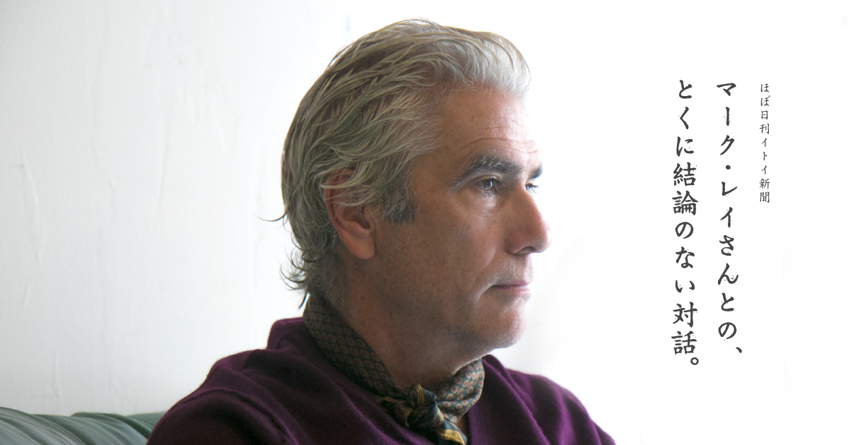 マーク・レイさんとの、とくに結論のない対話。- ほぼ日刊イトイ新聞